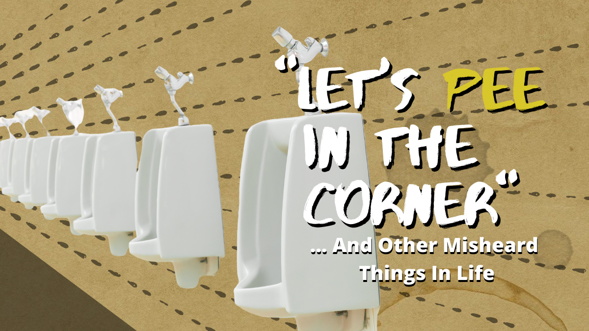 “Let’s pee in the corner” …..and other misheard things in life. – John ...